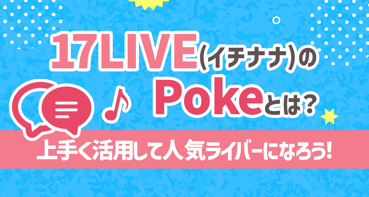 17LIVEのPOKEとは？上手く活用して人気ライバーになろう！ | LIVER CAMPUS-ライバーキャンパス-
