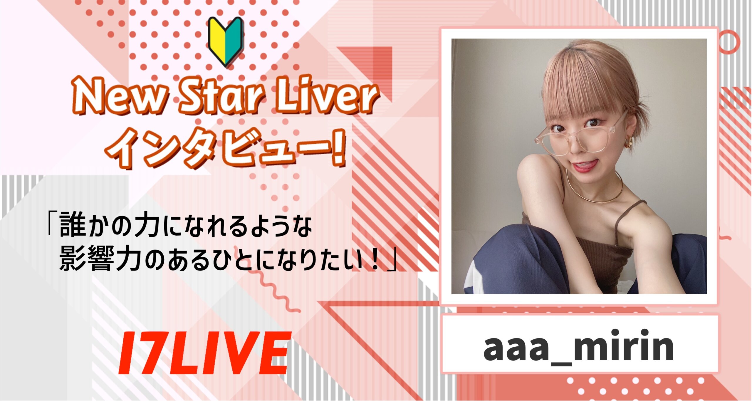 【17LIVE】aaa_mirin‪‪にNewStarライバーインタビュー！ | LIVER CAMPUS-ライバーキャンパス-